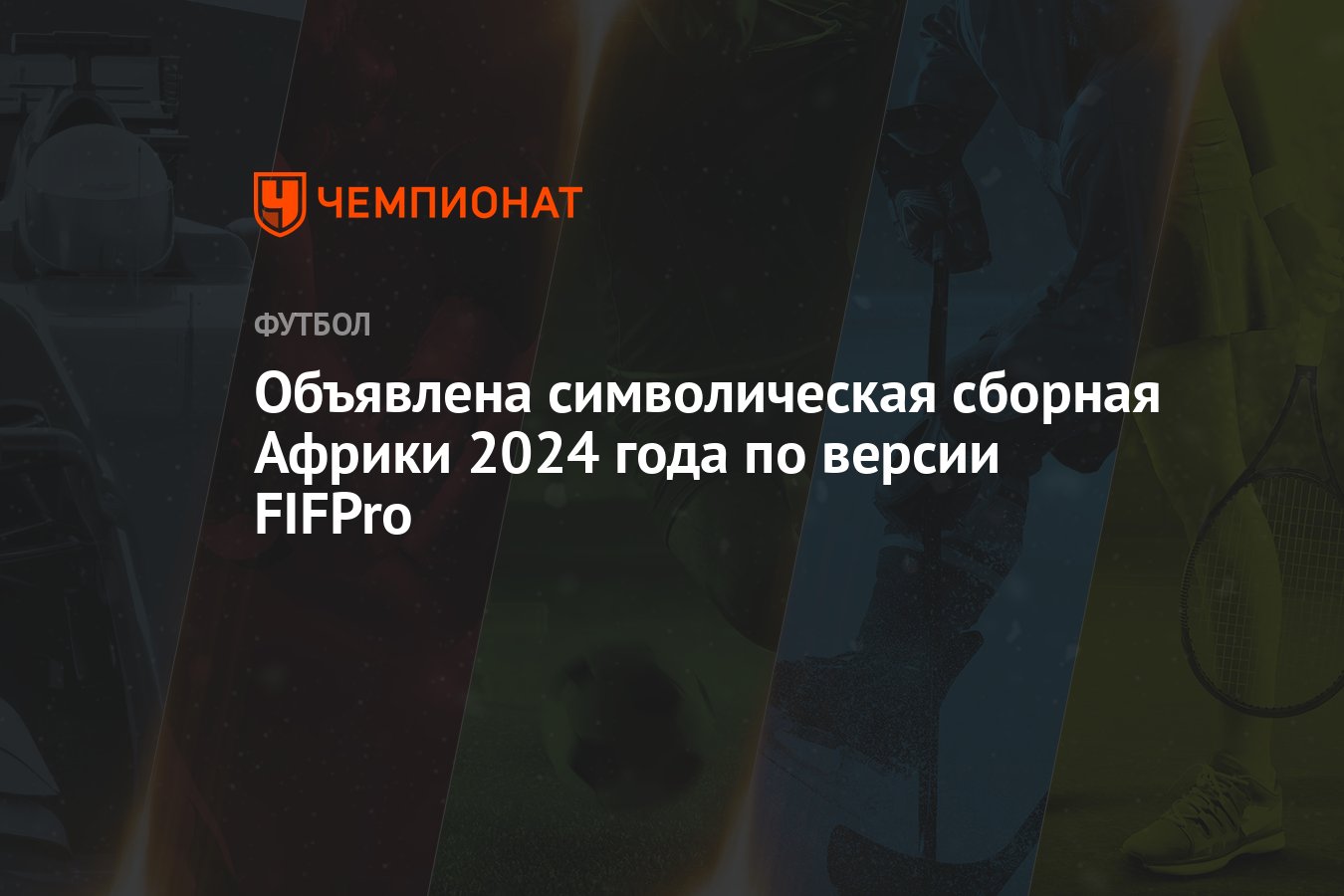 Объявлена символическая сборная Африки 2024 года по версии FIFPro - Чемпионат